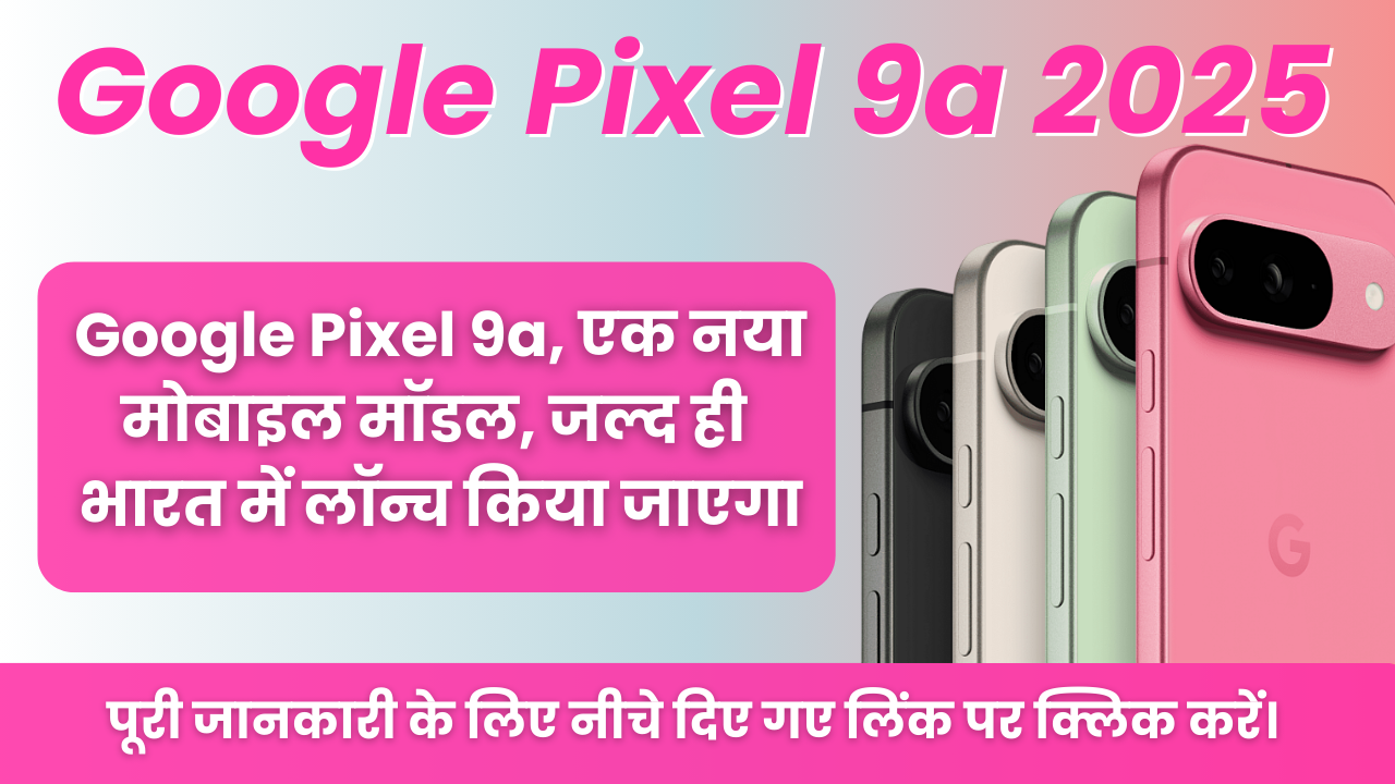 Google Pixel 9a 2025 : Google Pixel 9a, एक नया मोबाइल मॉडल, जल्द ही भारत में लॉन्च किया जाएगा ...